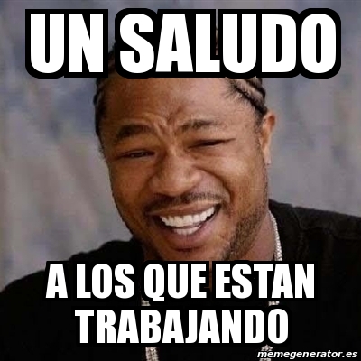 Meme Yo Dawg - UN SALUDO A LOS QUE ESTAN TRABAJANDO - 30022970