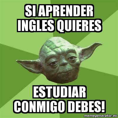 Meme Yoda - si aprender Ingles quieres estudiar Conmigo debes! - 30024665