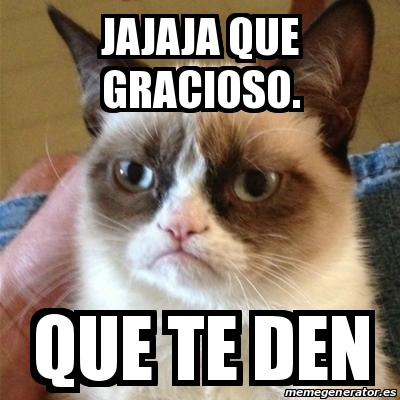 Meme Grumpy Cat - jajaja que gracioso. QUE TE DEN - 30025041