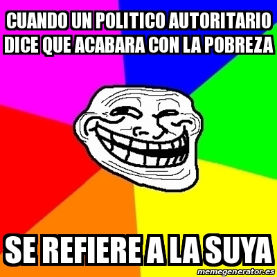 Meme Troll - Cuando un politico autoritario dice que acabara con la ...