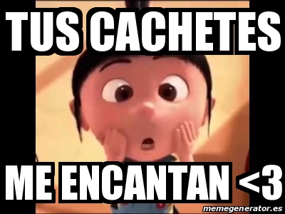 Meme Personalizado - tus caChetes me encantan