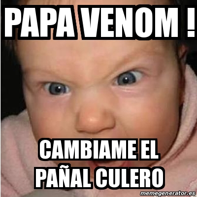 Meme Bebe furioso - Papa venom ! Cambiame el paÃ±al culero - 30026066