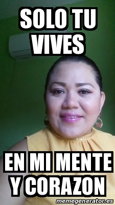 Meme Personalizado - Solo tu vives En mi mente y corazon - 30026678