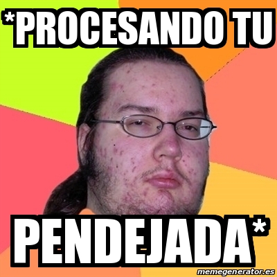 Meme Friki - *PROCESANDO tu pendejada* - 30027800