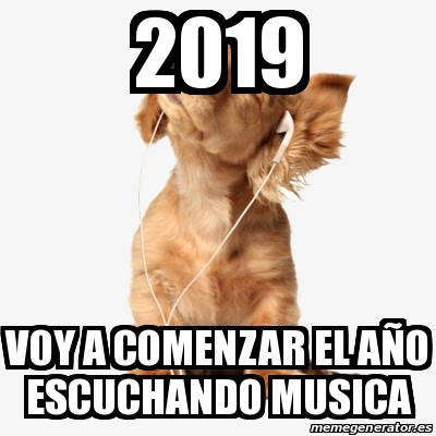 Meme Personalizado - 2019 Voy a comenzar el aÃ±o escuchando musica ...