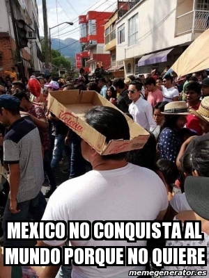 Meme Personalizado - mexico no conquista al mundo porque no quiere ...
