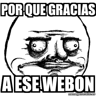 Meme Me Gusta - POR QUE GRACIAS A ESE WEBON - 30203151