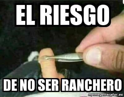Meme Personalizado - El riesgo de no ser ranchero - 30203400