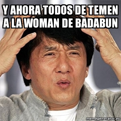 Meme Jackie Chan - Y ahora todos de temen a la woman de badabun - 30205527