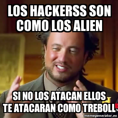 Meme Ancient Aliens - los hackerss son como los alien si no los atacan ...