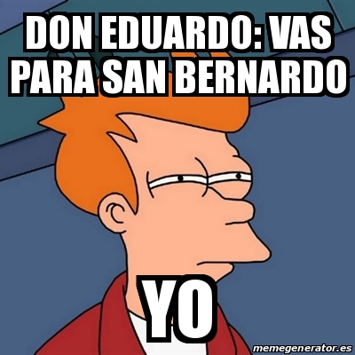 Meme Futurama Fry - DON EDUARDO: VAS PARA SAN BERNARDO YO - 30208706
