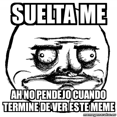 Meme Me Gusta - suelta me ah no pendejo cuando termine de ver este meme ...