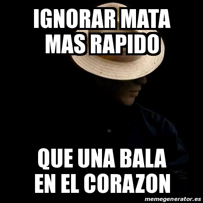 Meme Personalizado - ignorar mata mas rapido que una bala en el corazon ...