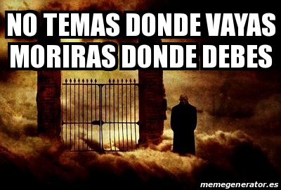Meme Personalizado - no temas donde vayas moriras donde debes - 30213725