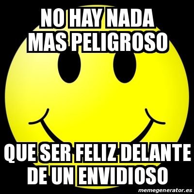 Meme Personalizado - NO HAY NADA MAS PELIGROSO QUE SER FELIZ DELANTE DE ...