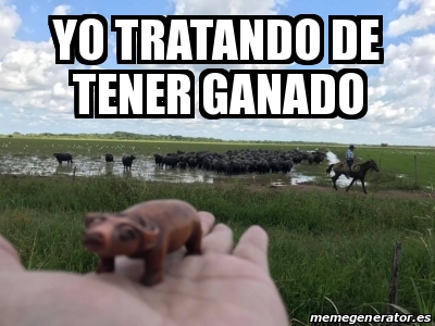 Meme Personalizado - yo tratando de tener ganado - 30215442