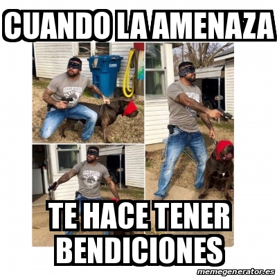 Meme Personalizado - Cuando la amenaza Te hace tener bendiciones - 30218276