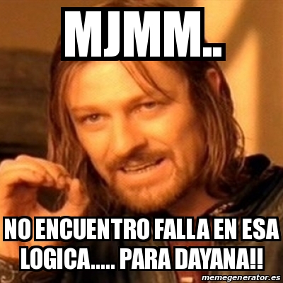 Meme Boromir - MJMM.. NO ENCUENTRO FALLA EN ESA LOGICA..... PARA DAYANA ...