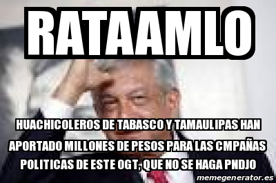 Meme Personalizado - rataamlo huachicoleros de tabasco y tamaulipas han ...
