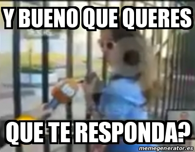 Meme Personalizado - Y bueno que queres que te responda? - 30222273