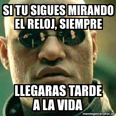 Meme What If I Told You - si tu sigues mirando el reloj, siempre ...