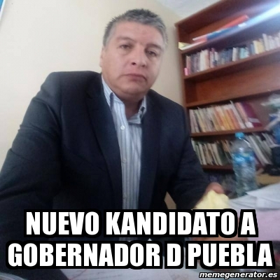 Meme Personalizado - Nuevo kandidato a gobernador d Puebla - 30227609