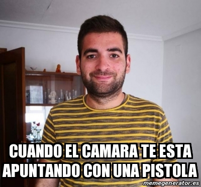 Meme Personalizado - Cuando el camara te esta apuntando con una pistola ...