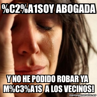 Meme Problems - %C2%A1Soy abogada y no he podido robar ya m%C3%A1s a ...