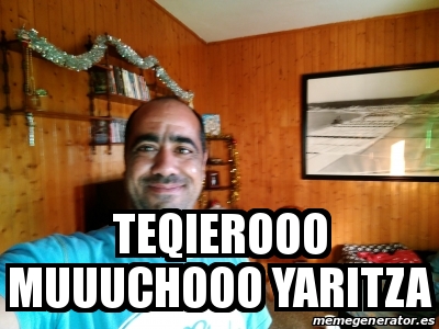 Meme Personalizado - teqierooo muuuchooo yaritza - 30241388