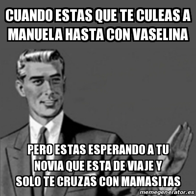 Meme Correction Guy - Cuando estas que te culeas a Manuela hasta con ...