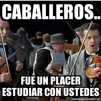 Meme Personalizado - Caballeros.. Fue un placer estudiar con ustedes ...