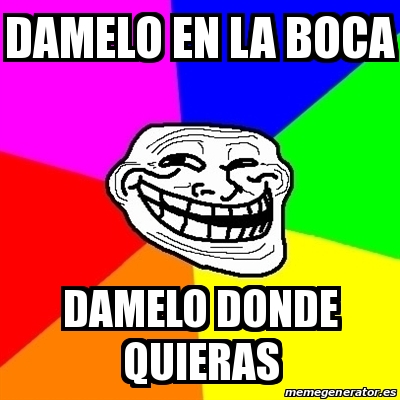 Meme Troll - Damelo en la boca Damelo donde quieras - 30249058