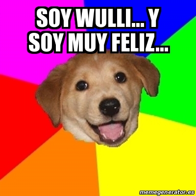 Meme Advice Dog - SOY WULLI... Y SOY MUY FELIZ... - 30249311