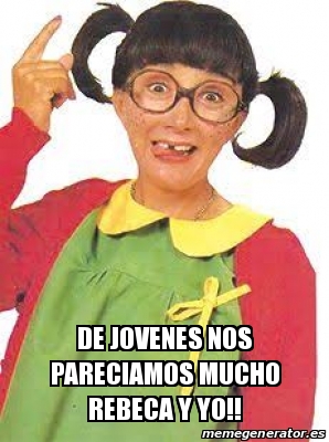 Meme Personalizado - De jovenes nos pareciamos mucho rebeca y yo ...