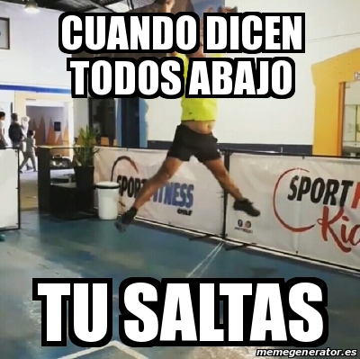 Meme Personalizado - Cuando dicen todos abajo Tu saltas - 30250621