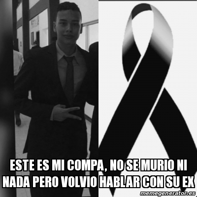 Meme Personalizado - Este es mi compa, no se murio ni nada pero volvio ...