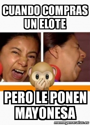 Meme Personalizado - Cuando compras un elote Pero le ponen mayonesa ...