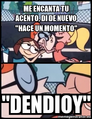 Meme Personalizado - Me encanta tu acento, di de nuevo "hace un momento ...