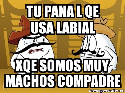 Meme Personalizado - Tu pana l qe usa labial Xqe somos muy machos ...