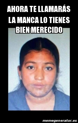 Meme Personalizado - Ahora te llamarÃ¡s la manca lo tienes bien ...