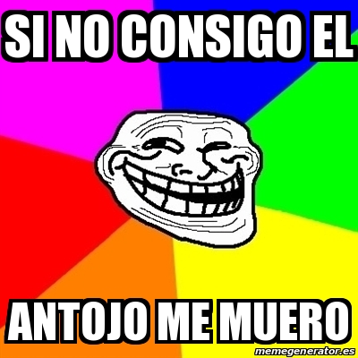 Meme Troll - Si no consigo el Antojo Me muero - 30262037