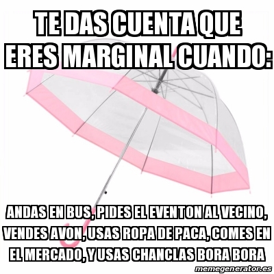 Meme Personalizado - Te das cuenta que eres marginal cuando: Andas en ...