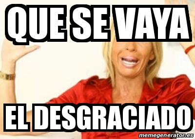 Meme Personalizado - que se vaya el desgraciado - 30266003