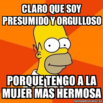 Meme Homer - Claro que soy presumido y orgulloso Porque tengo a la ...