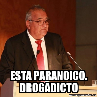 Meme Personalizado - Esta Paranoico. Drogadicto - 30266593