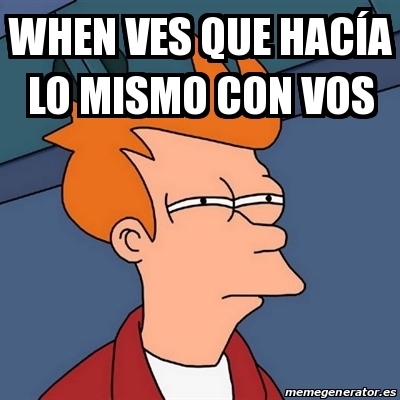 Meme Futurama Fry - When ves que hacÃ­a lo mismo con vos - 30268104