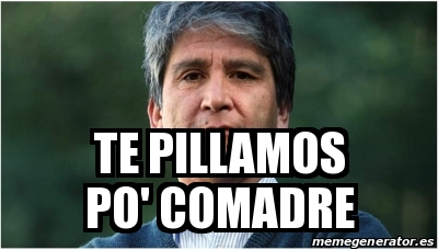 Meme Personalizado - Te pillamos po' comadre - 30270888