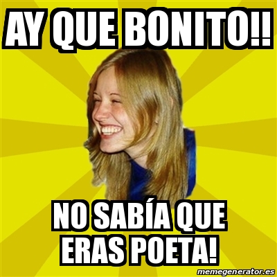 Meme Trologirl - Ay que bonito!! No sabÃ­a que eras poeta! - 30271046