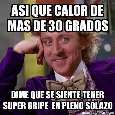 Meme Willy Wonka - asi que calor de mas de 30 grados dime que se siente ...