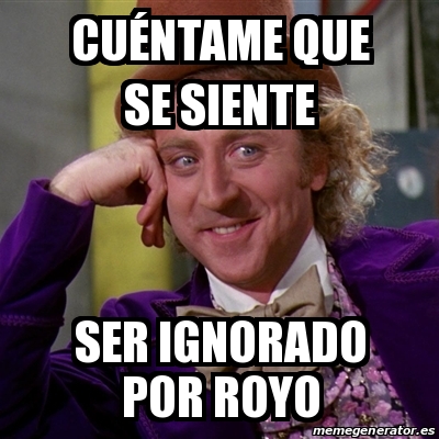 Meme Willy Wonka - CuÃ©ntame que se siente Ser ignorado por Royo - 30272315